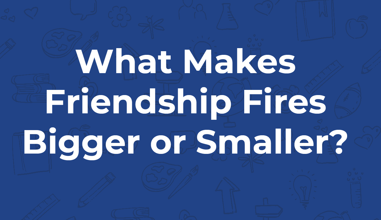 What Makes Friendship Fires® Bigger or Smaller? - URSTRONG